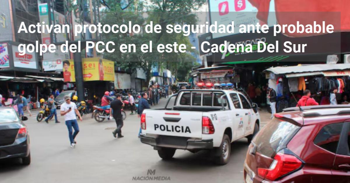 Activan protocolo de seguridad ante probable golpe del PCC en el este ...
