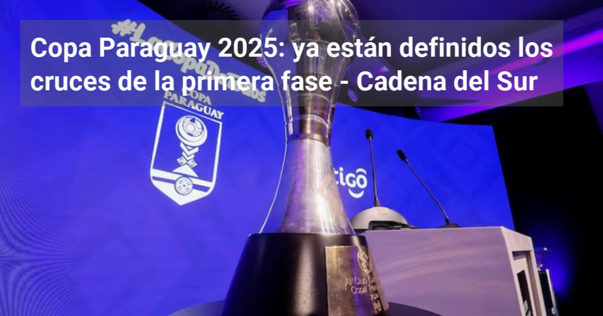 Copa Paraguay 2025: ya están definidos los cruces de la primera fase ...