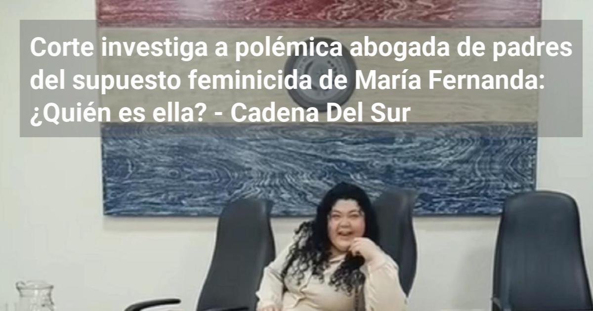 Corte investiga a polémica abogada de padres del supuesto feminicida de ...