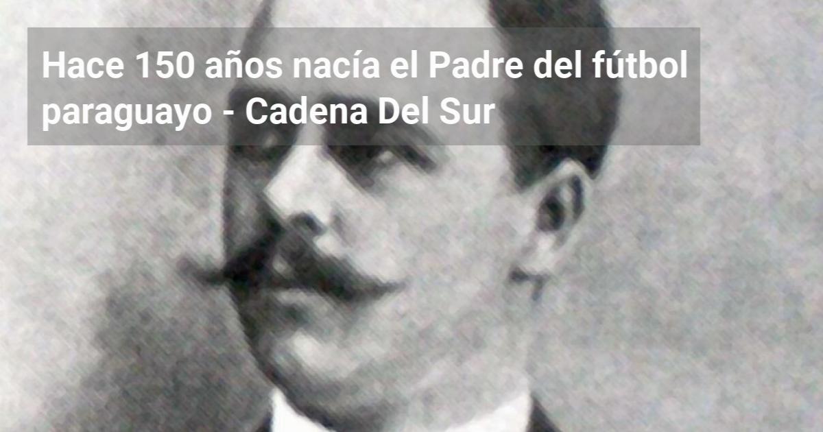Hace 150 años nacía el Padre del fútbol paraguayo – Cadena Del Sur