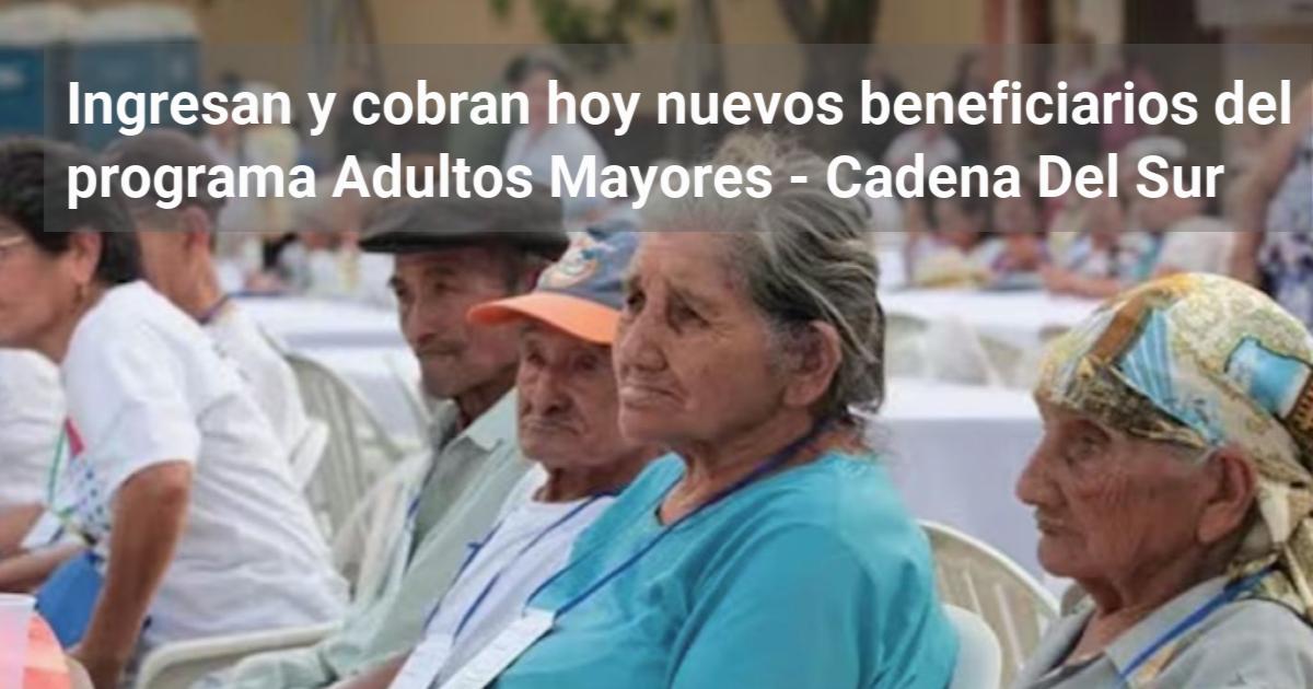 Ingresan y cobran hoy nuevos beneficiarios del programa Adultos Mayores ...
